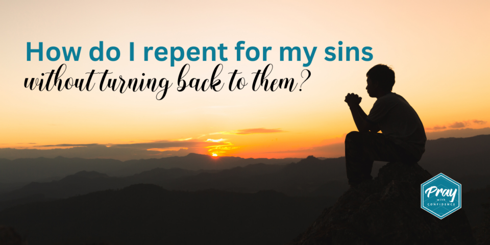 How Do I Repent for My Sins (And Not Go Back?) - Pray With Confidence